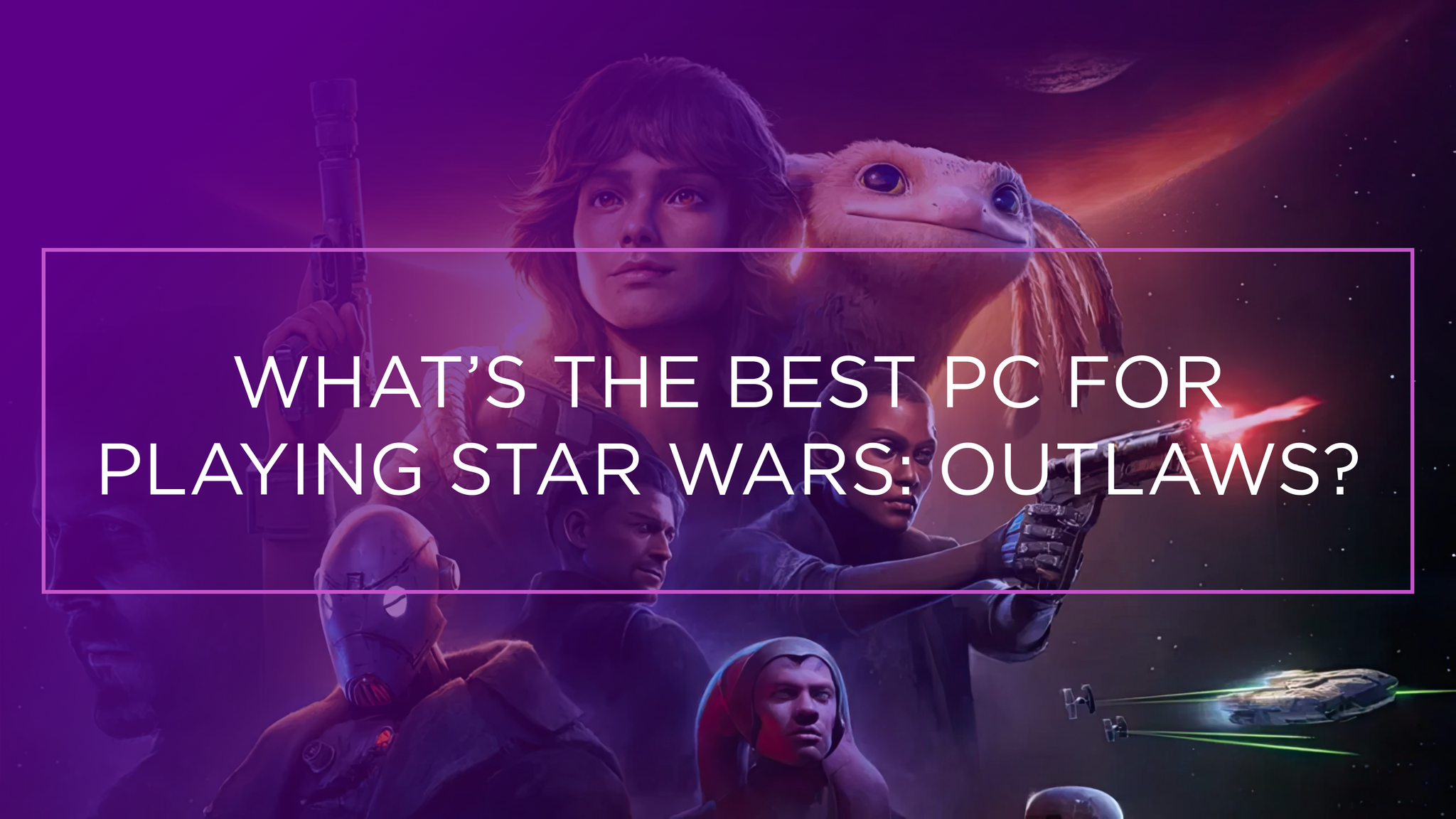 What's the Best PC for Playing Star Wars: Outlaws?